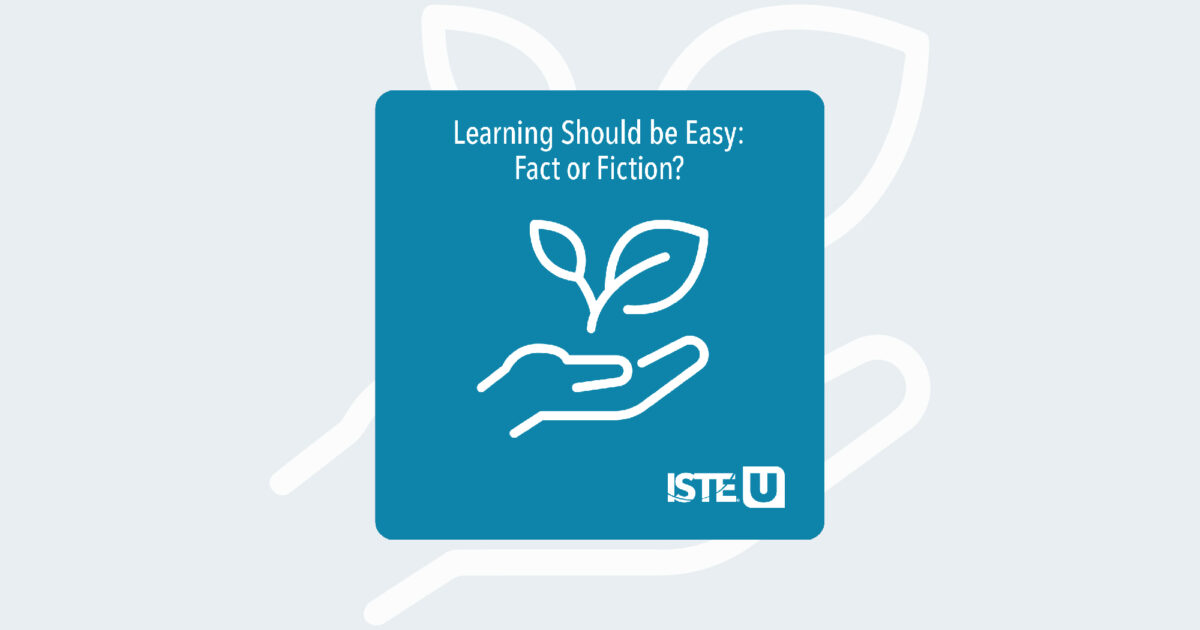 ISTE | Learning Should Be Easy: Fact or Fiction?